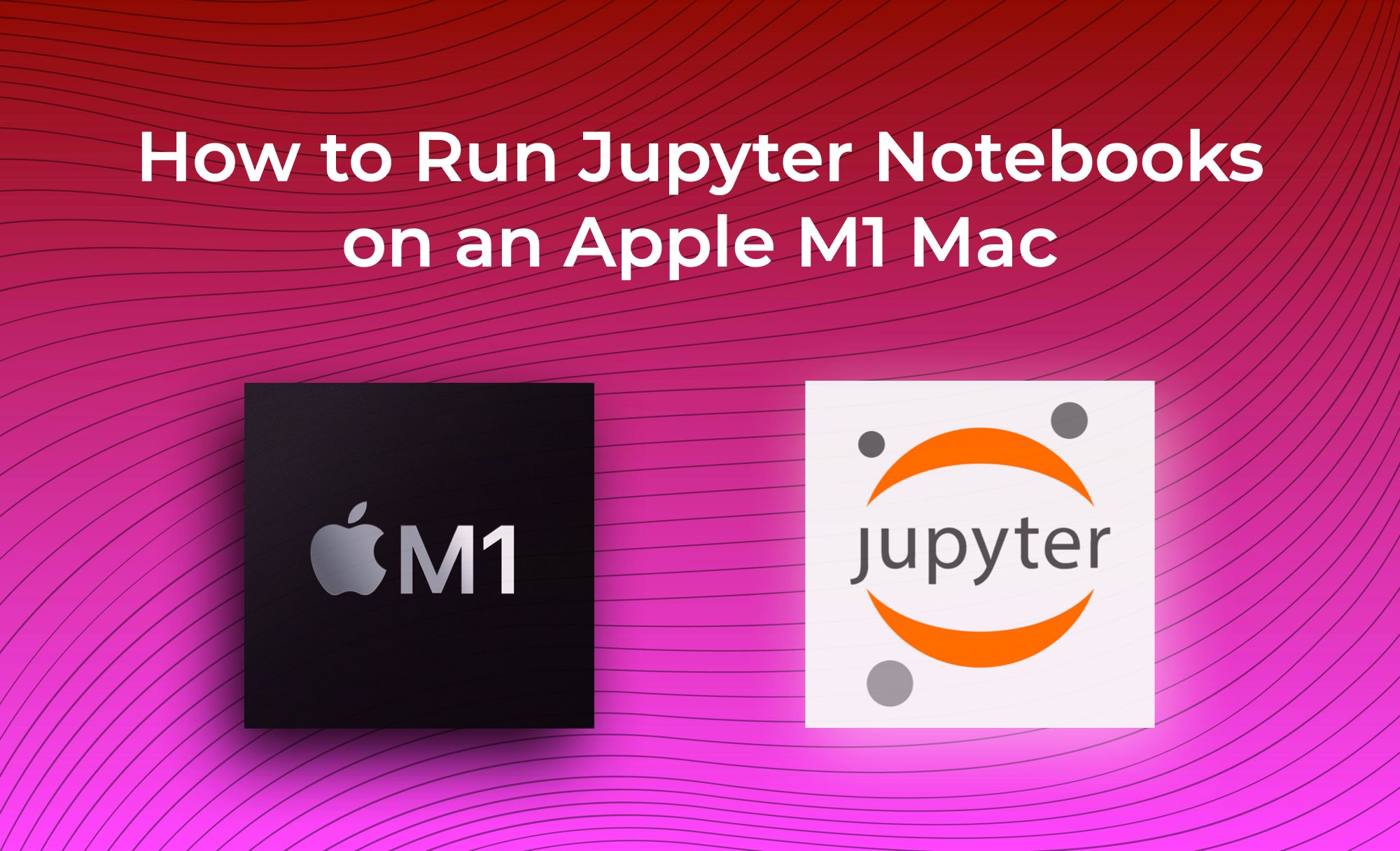 How To Run Jupyter Notebooks On An Apple M1 Mac